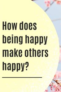 How does being happy make others happy too?