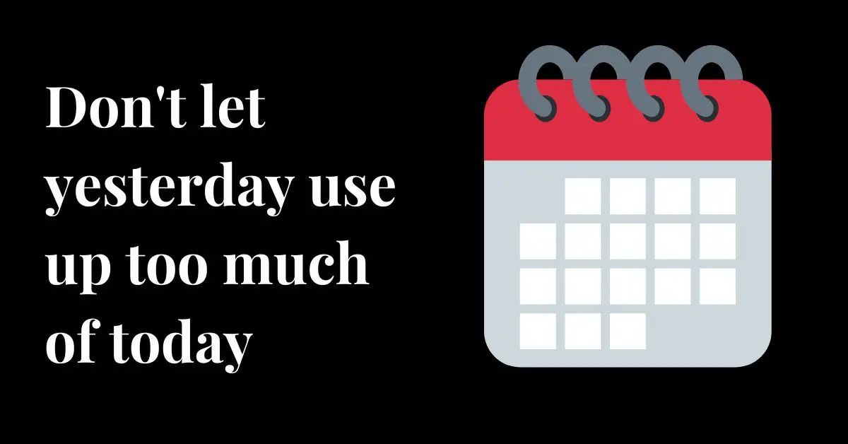 Don't let yesterday use up too much of today